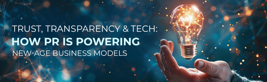 Trust, Transparency & Tech: How PR is Powering New-Age Business Models